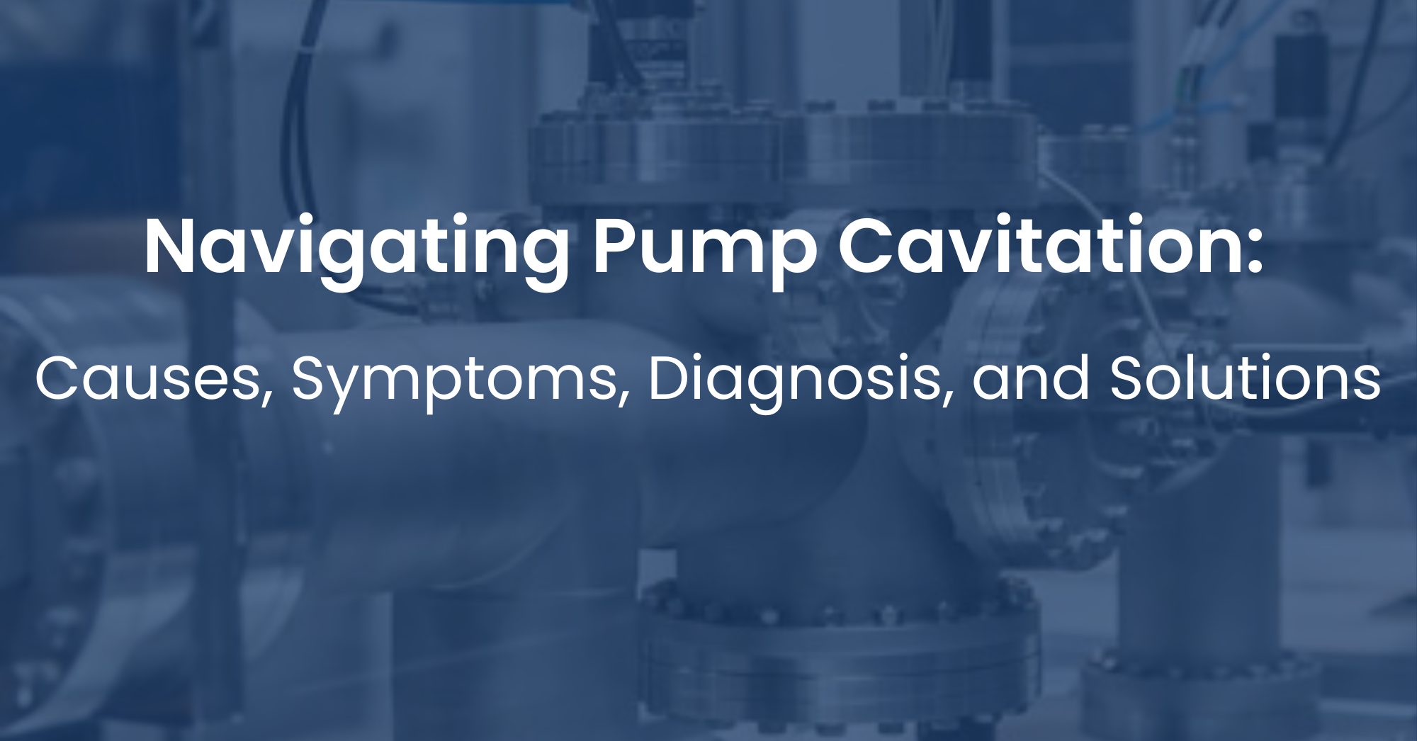 Understanding Pump Cavitation: Causes, Symptoms, Diagnosis & Solutions