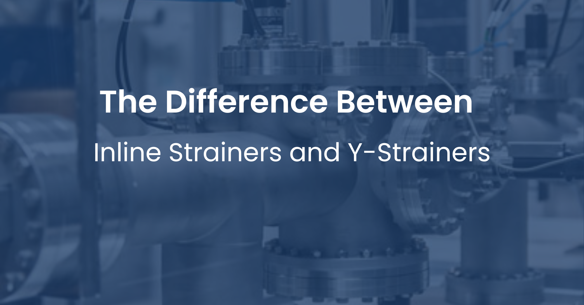 Choosing the Right Strainer: A Guide to Inline vs. Y-Strainers
